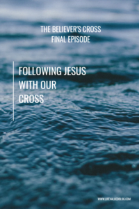 THE BELIEVER’S CROSS (EPISODE 3) – LIFE VALUED BLOG